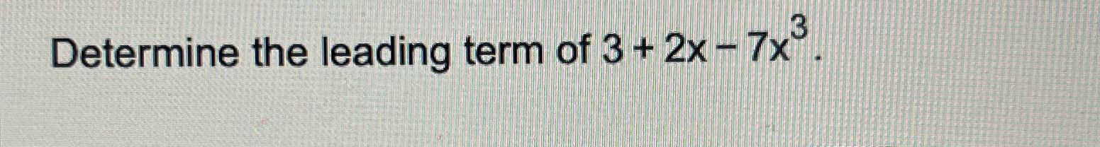 Solved Determine the leading term of 3+2x-7x3 | Chegg.com