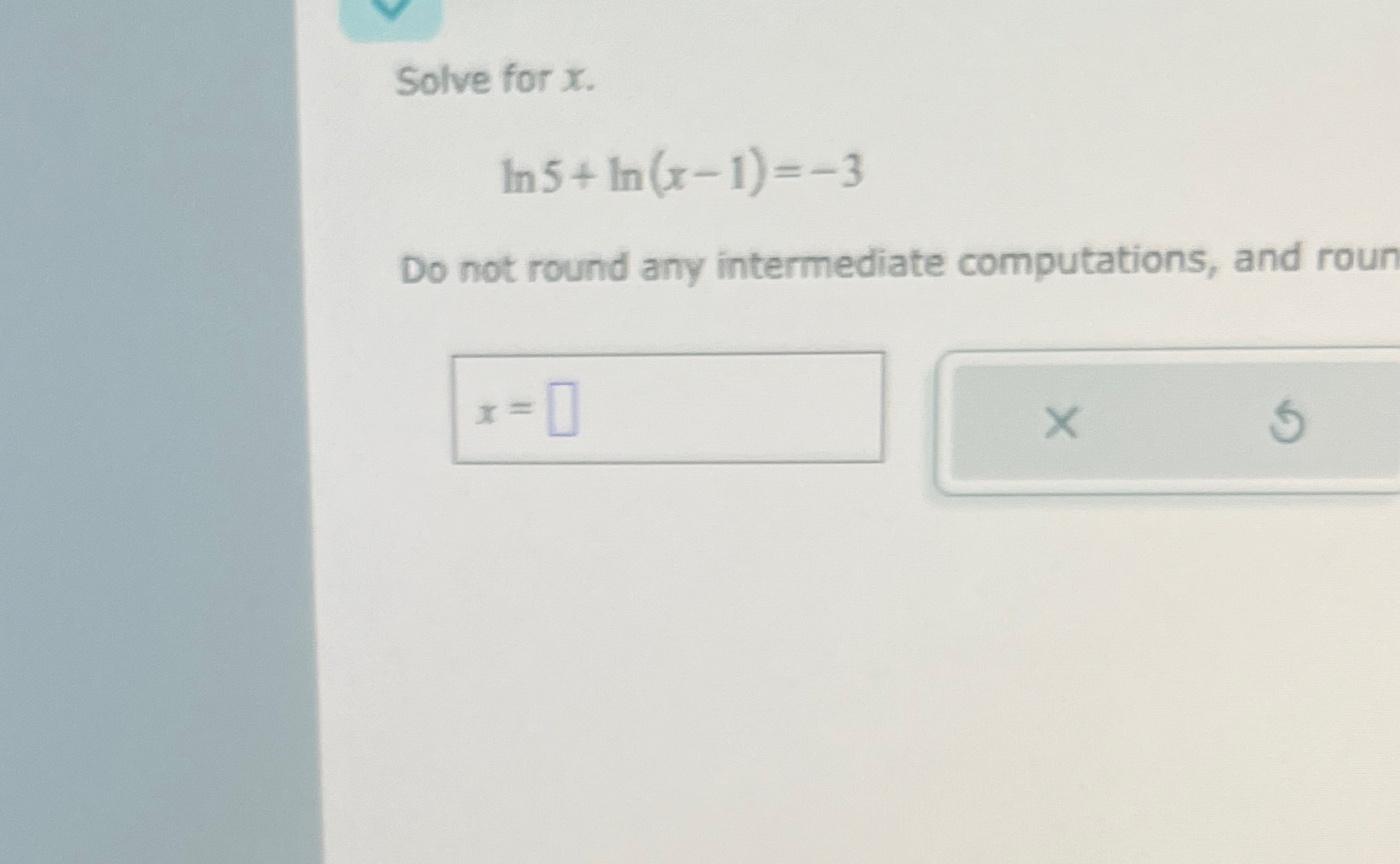 Solved Solve for x.ln5+ln(x-1)=-3Do not round any | Chegg.com