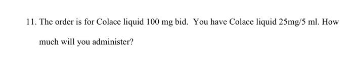 Solved 11. The order is for Colace liquid 100mg bid. You | Chegg.com
