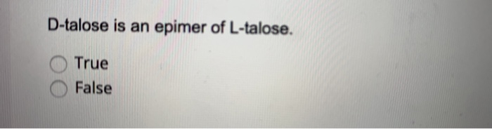 Solved D-talose is an epimer of L-talose. True False | Chegg.com