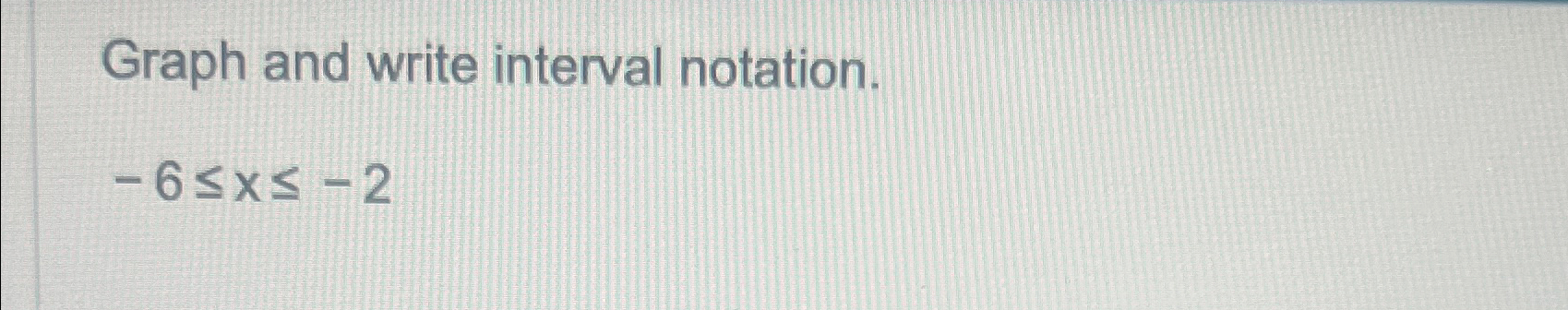 Solved Graph and write interval notation.-6≤x≤-2 | Chegg.com