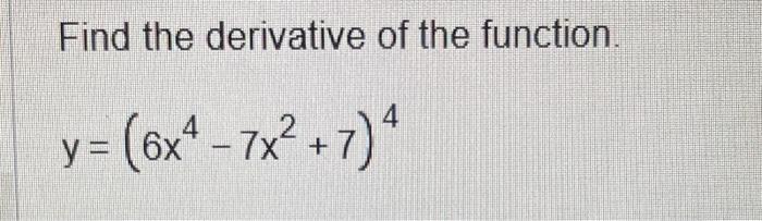 Solved Find the derivative of the function. y=(6x4−7x2+7)4 | Chegg.com