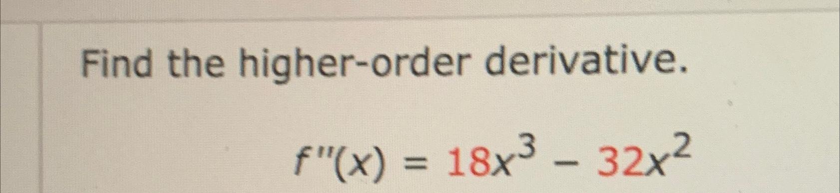 Solved Find the higher-order derivative.f''(x)=18x3-32x2 | Chegg.com