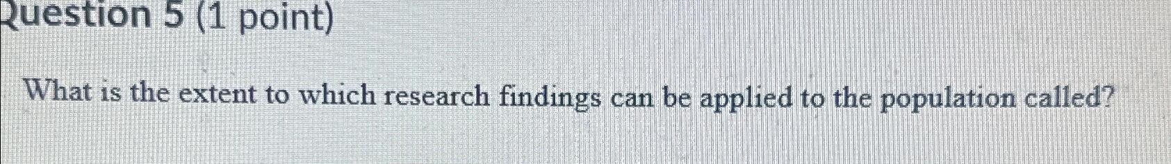 Solved What is the extent to which research findings can be | Chegg.com