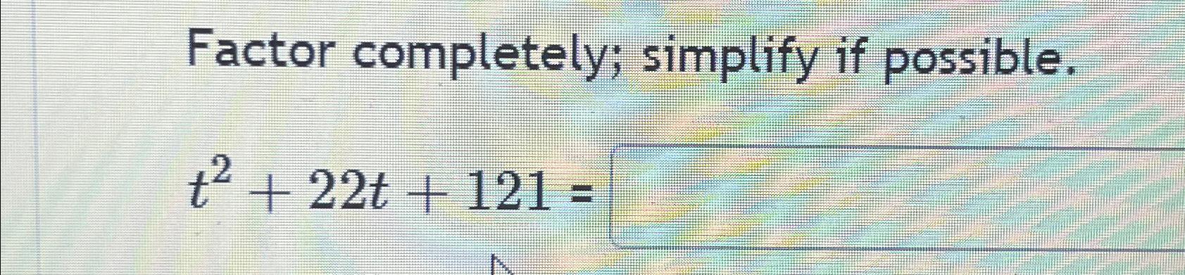 Solved Factor completely; simplify if possible.t2+22t+121= | Chegg.com