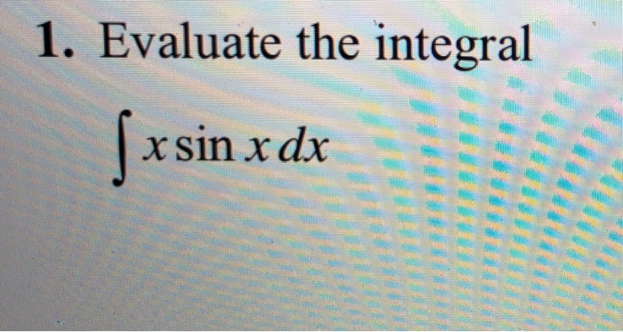 Solved 1. Evaluate the integral [ xsin x dx | Chegg.com