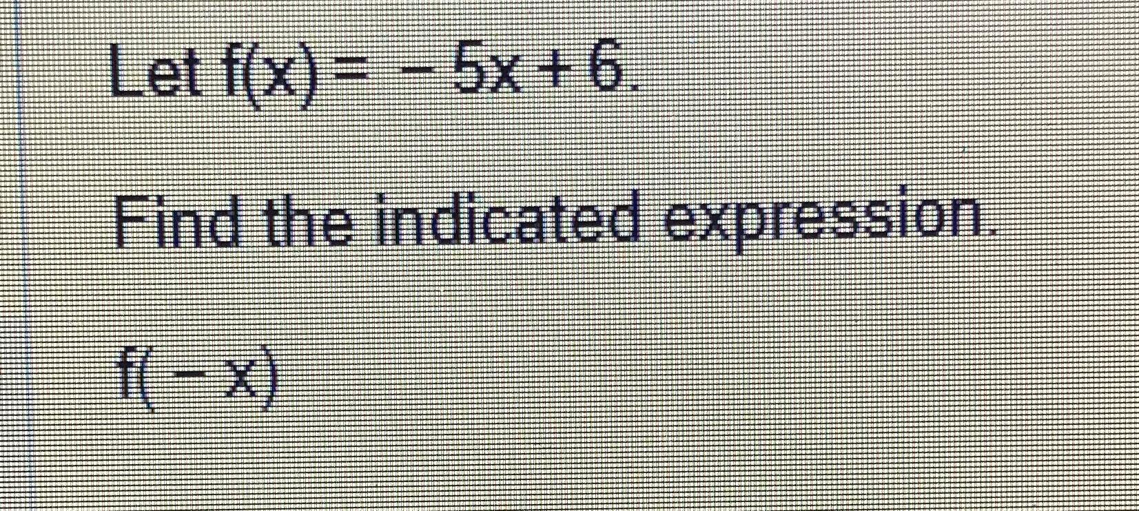 Solved Let f(x)=-5x+6Find the indicated expression.f(-x) | Chegg.com