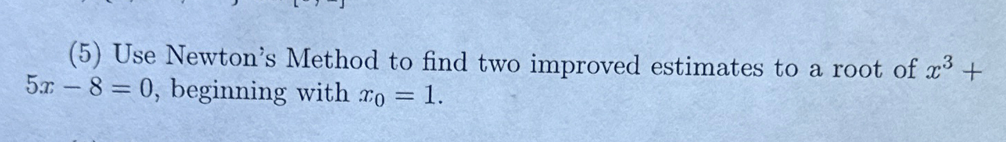 Solved (5) ﻿Use Newton's Method to find two improved | Chegg.com