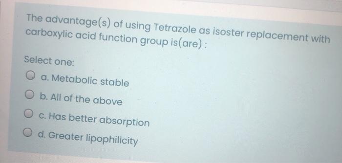 Solved The advantage(s) of using Tetrazole as isoster | Chegg.com