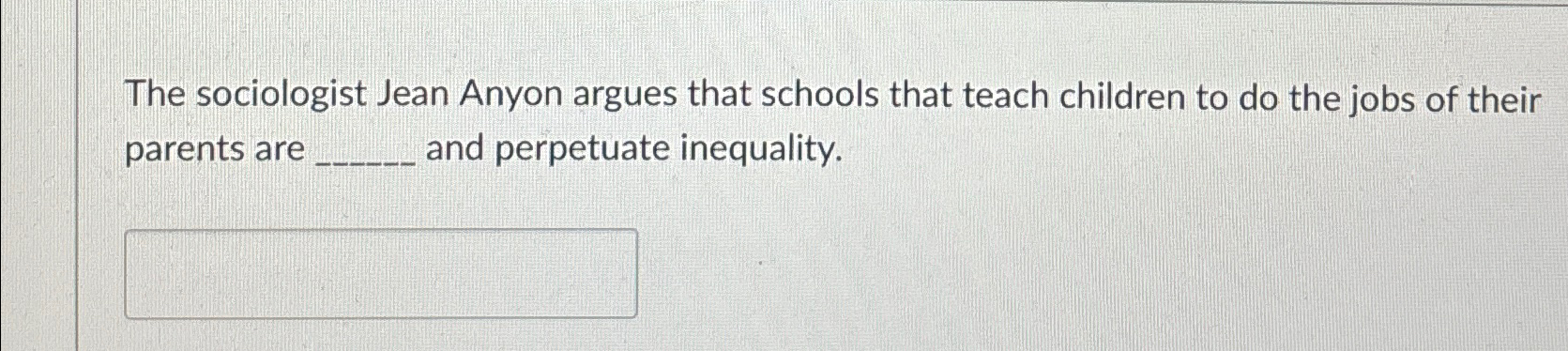 Solved The sociologist Jean Anyon argues that schools that | Chegg.com