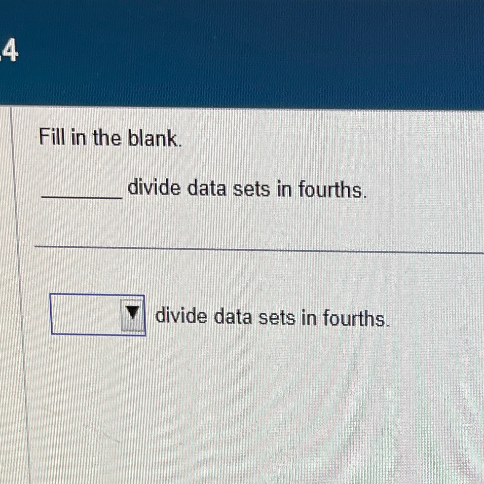 Solved Fill in the blank.divide data sets in fourths.divide | Chegg.com