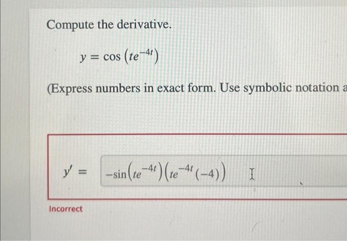 Solved Compute the derivative. y = cos (te-4¹) (Express | Chegg.com