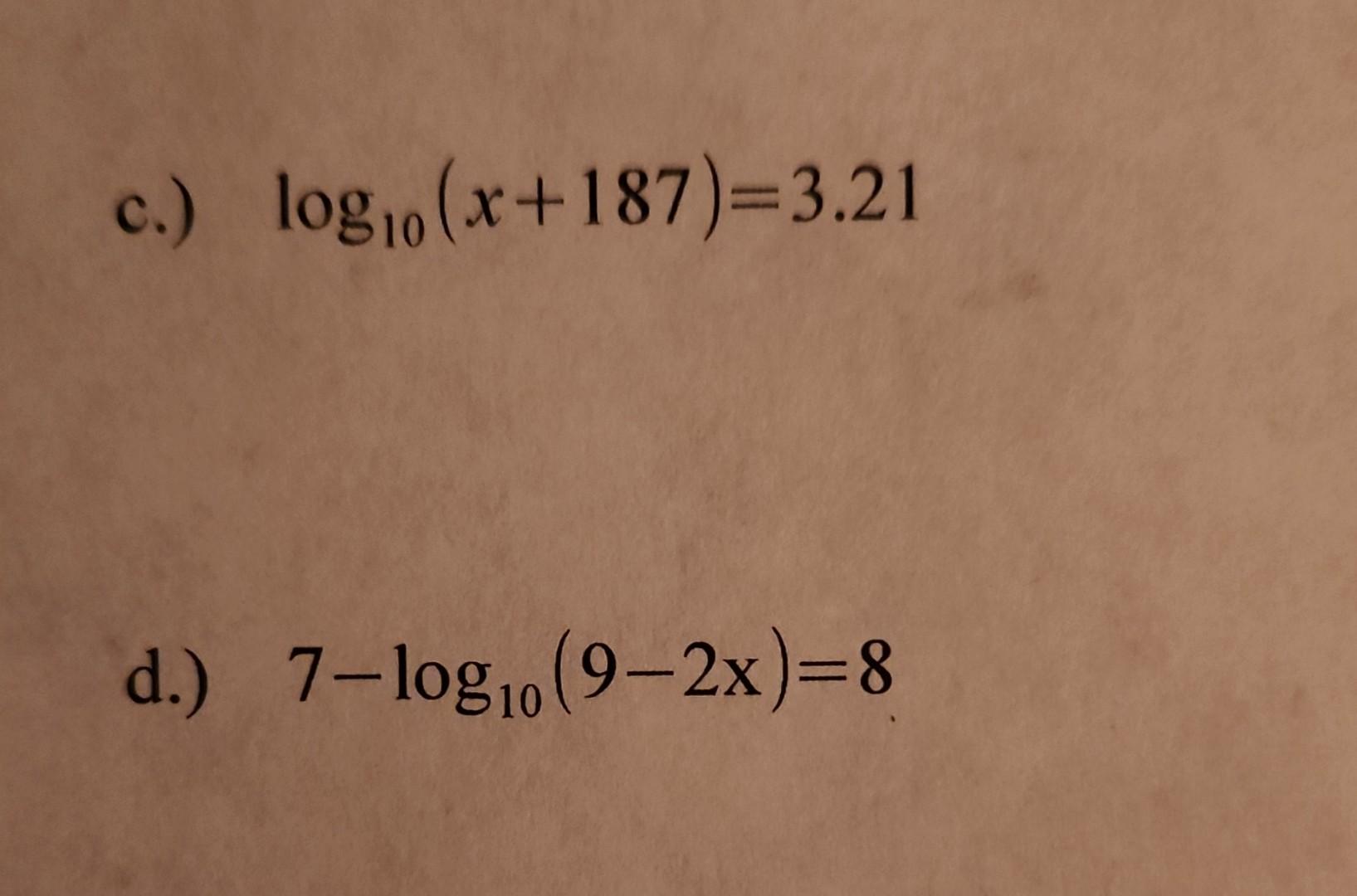 Solved c.) log10(x+187)=3.21 d.) 7−log10(9−2x)=8c.) | Chegg.com