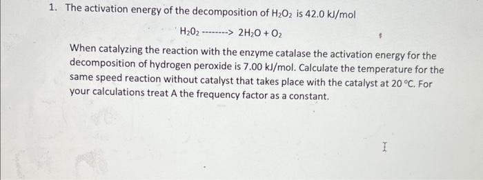 Solved 1. The activation energy of the decomposition of H2O2 | Chegg.com