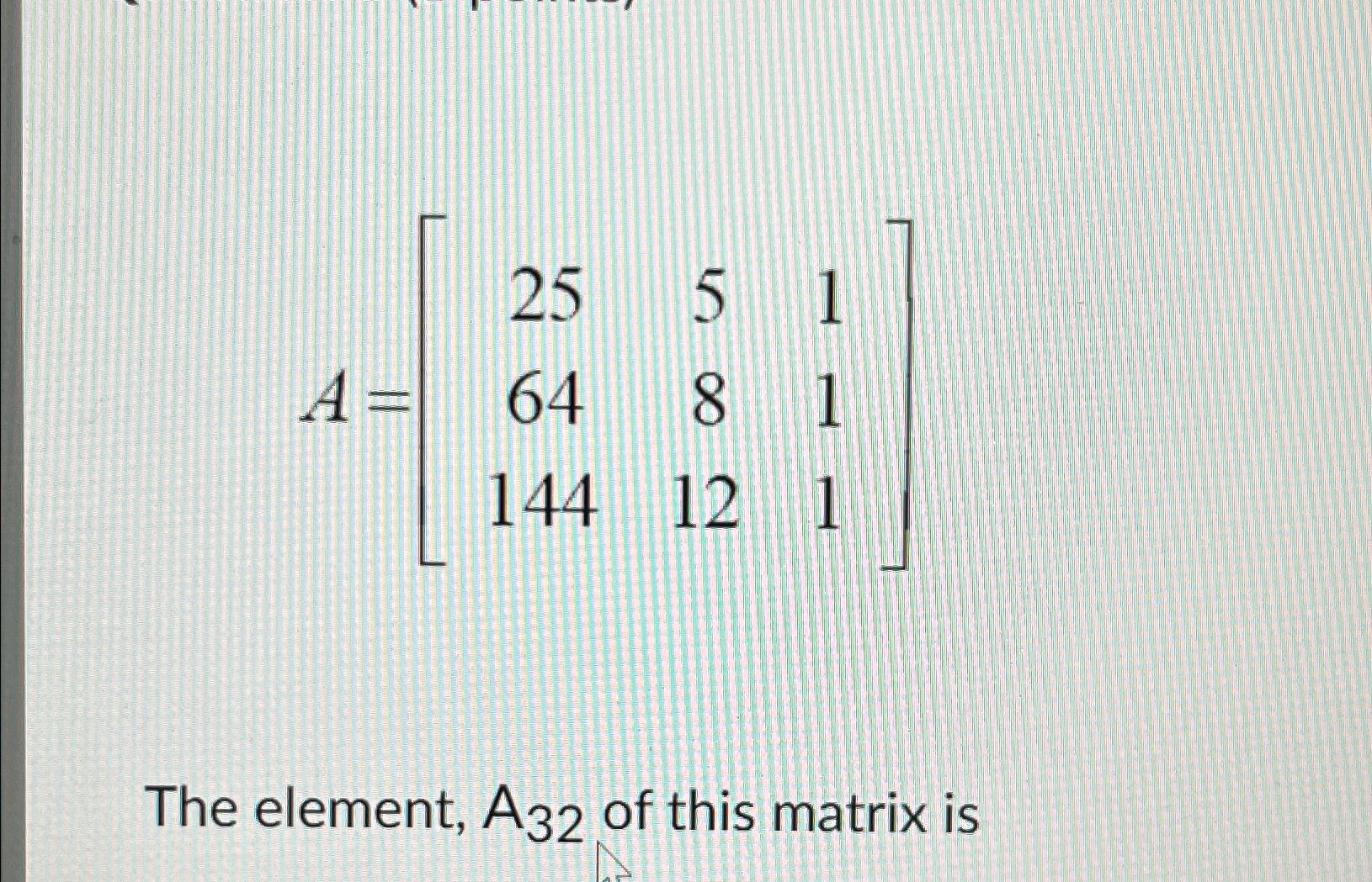 A=[25516481144121]The element, A32 ﻿of this matrix is | Chegg.com