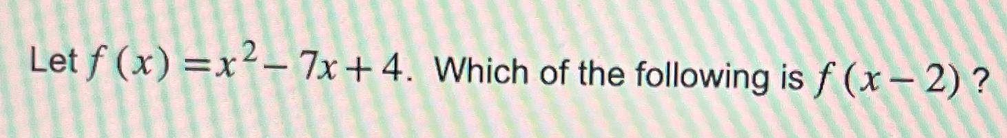Solved Let f(x)=x2-7x+4. ﻿Which of the following is f(x-2)? | Chegg.com