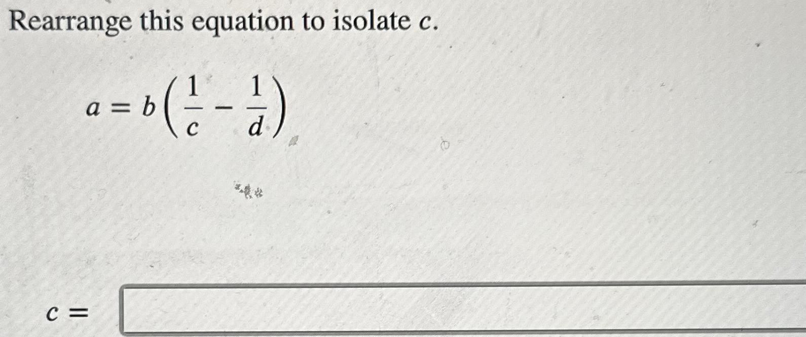 Solved Rearrange this equation to isolate c.a=b(1c-1d)c= | Chegg.com