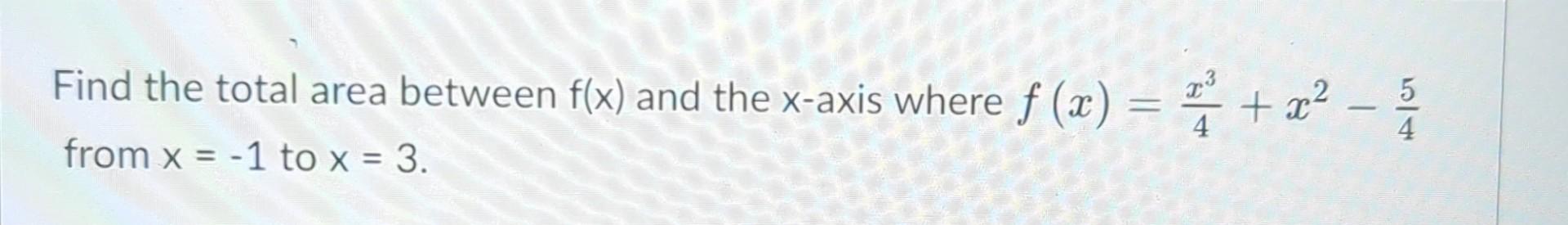 Solved Find the total area between f(x) and the x-axis where | Chegg.com