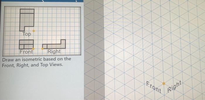 Solved Draw an isometric based on the Front, Right, and Top | Chegg.com