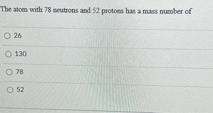 Solved The atom with 78 neutrons and 52 protons has a mass | Chegg.com