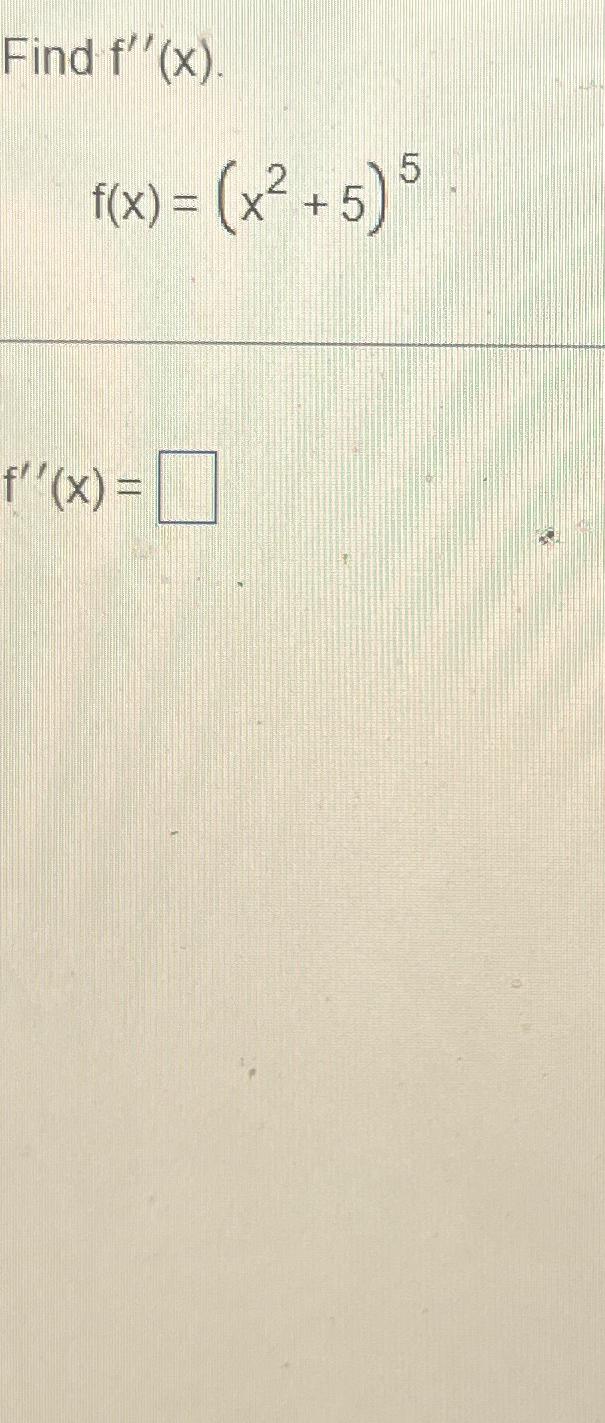Solved Find f''(x)f(x)=(x2+5)5f''(x)= | Chegg.com