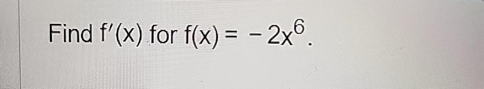Solved Find f'(x) ﻿for f(x)=-2x6 | Chegg.com