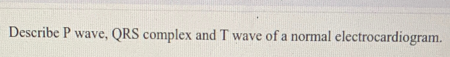 Solved Describe P wave, QRS complex and T wave of a normal | Chegg.com