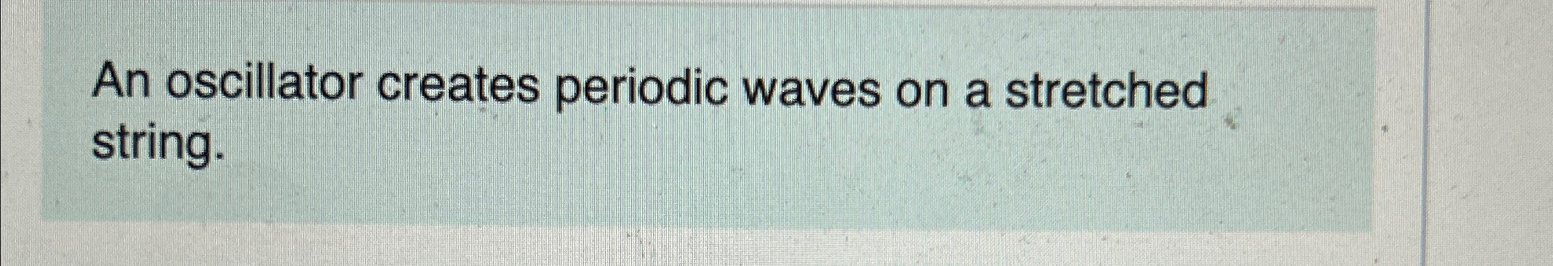 Solved An oscillator creates periodic waves on a stretched | Chegg.com