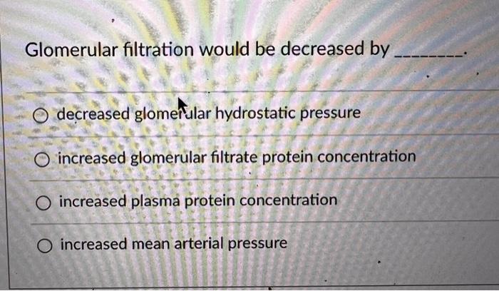 Solved Glomerular filtration would be decreased by decreased | Chegg.com