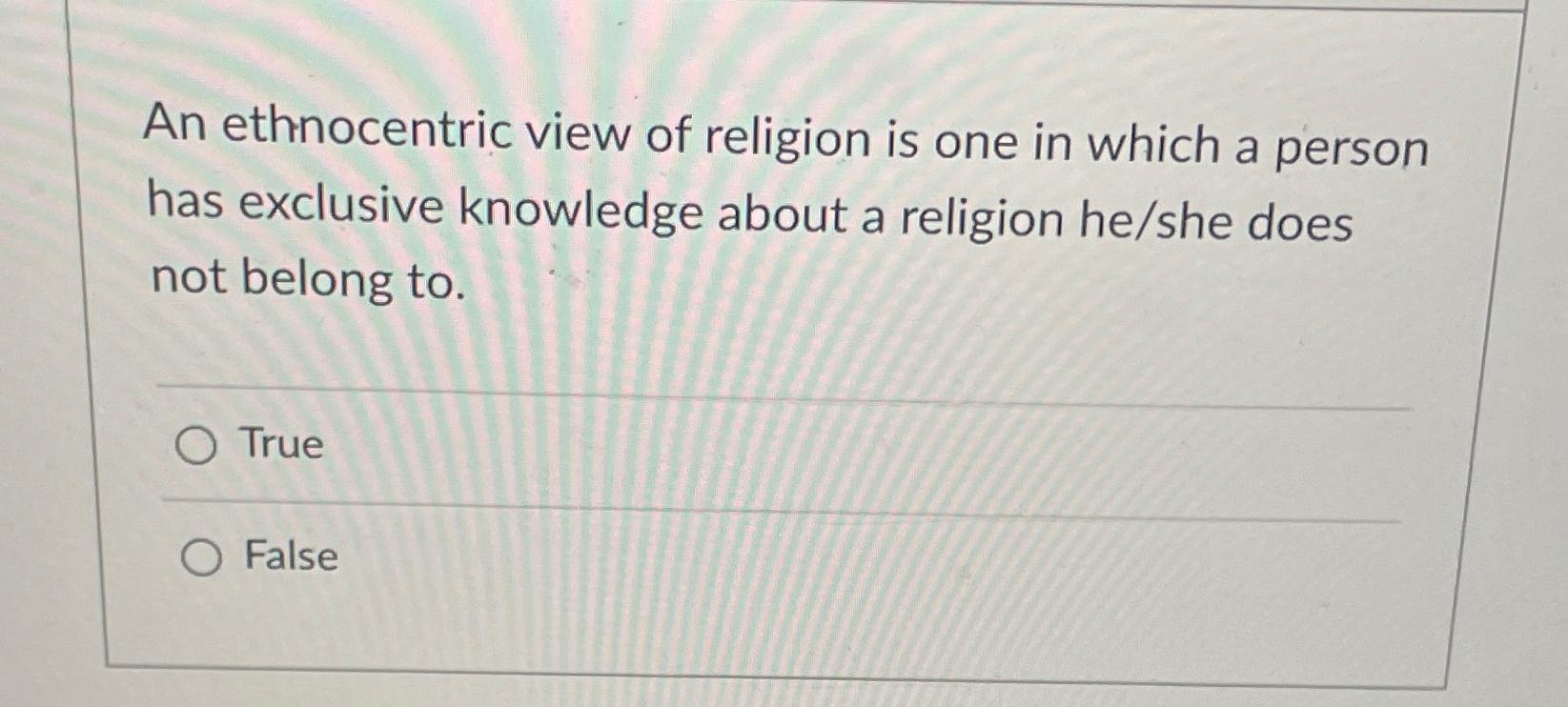 Solved An ethnocentric view of religion is one in which a | Chegg.com