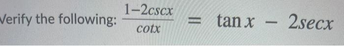 Solved 1-2cscx Verify the following: tan x 2secx cotx | Chegg.com