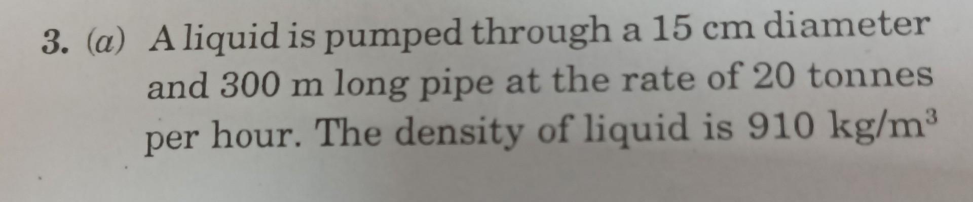 Solved 3. (a) A liquid is pumped through a 15 cm diameter | Chegg.com