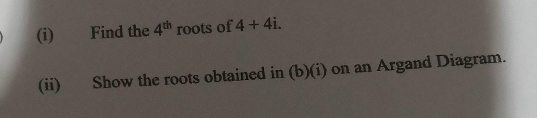 Solved (i) (ii) Find the 4th roots of 4 + 4i. Show the roots | Chegg.com