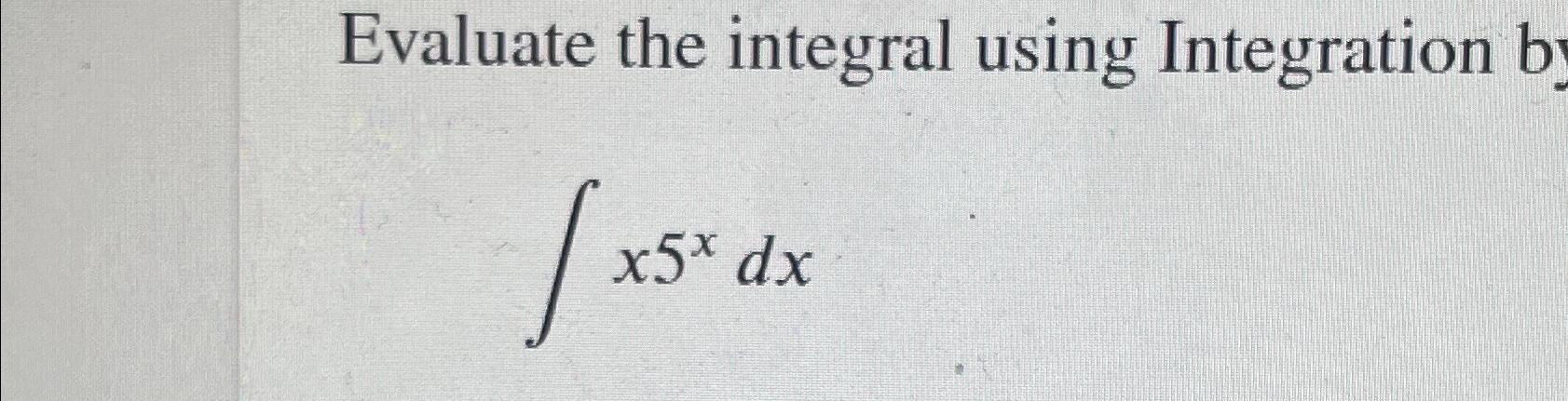 Solved Evaluate the integral using Integration by∫﻿﻿x5xdx | Chegg.com
