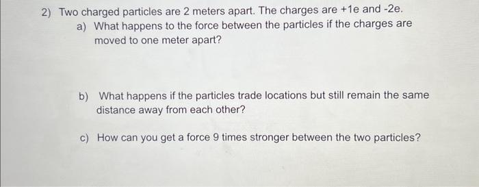 Solved 2) Two charged particles are 2 meters apart. The | Chegg.com