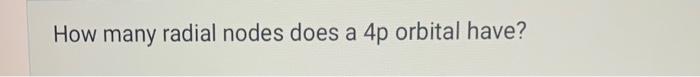 Solved How many radial nodes does a 4p orbital have? | Chegg.com