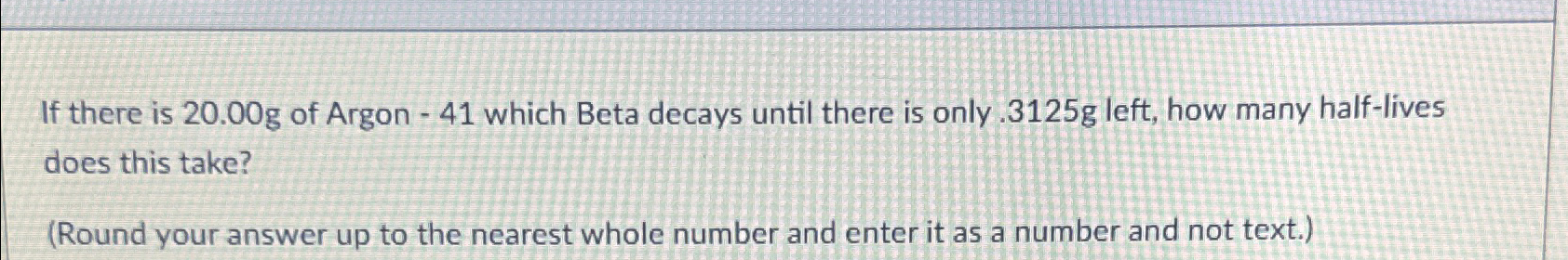Solved If there is 20.00g ﻿of Argon - 41 ﻿which Beta decays | Chegg.com