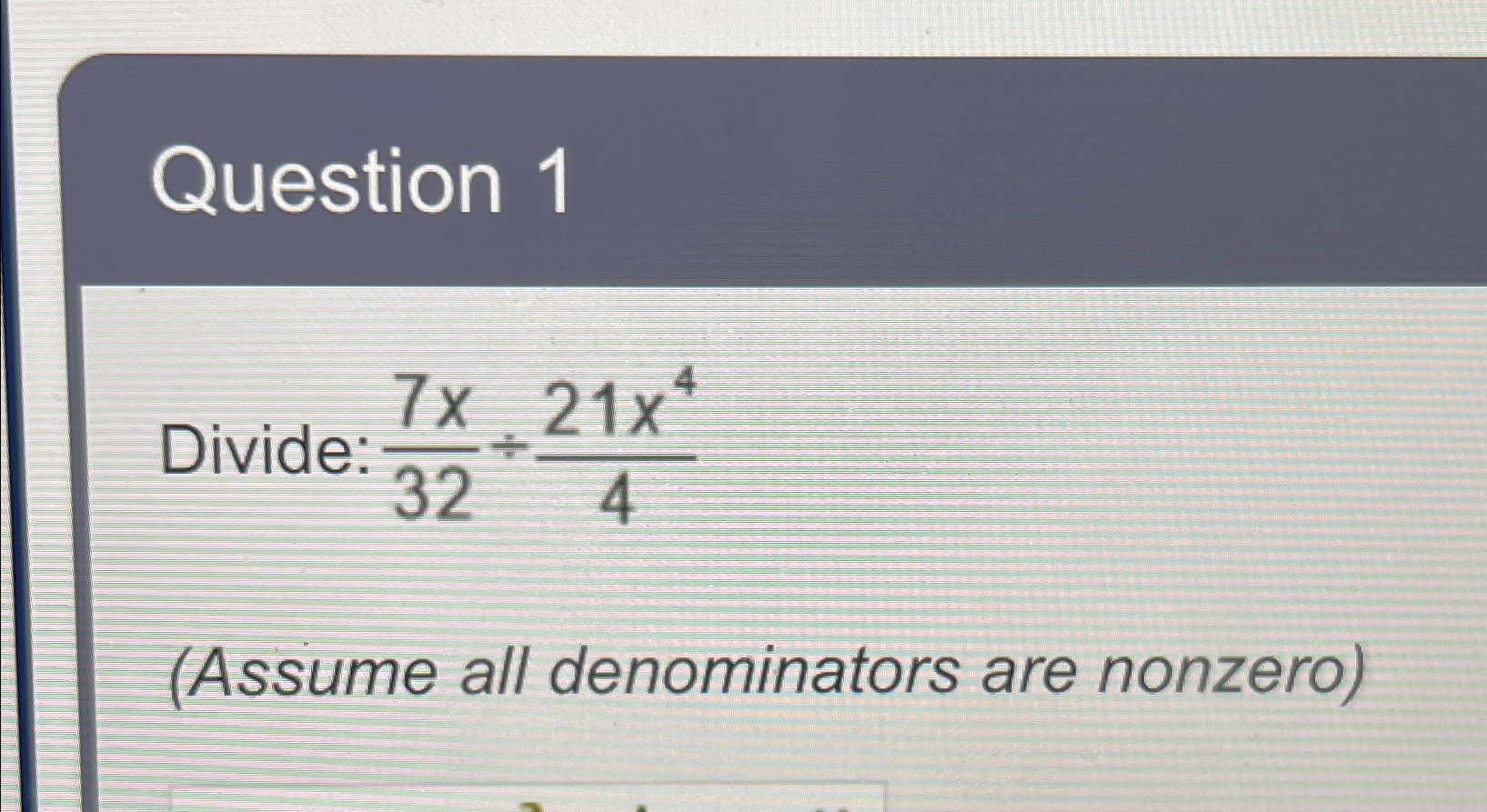 Solved Question 1Divide: 7x32÷21x44(Assume all denominators | Chegg.com