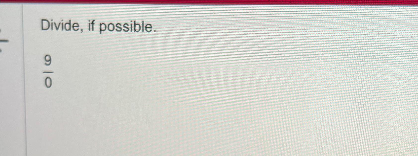 Solved Divide, if possible.90 | Chegg.com