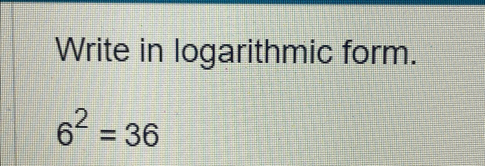 Solved Write in logarithmic form.62=36 | Chegg.com