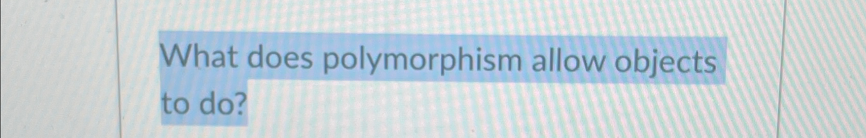 What does polymorphism allow objects to do? | Chegg.com