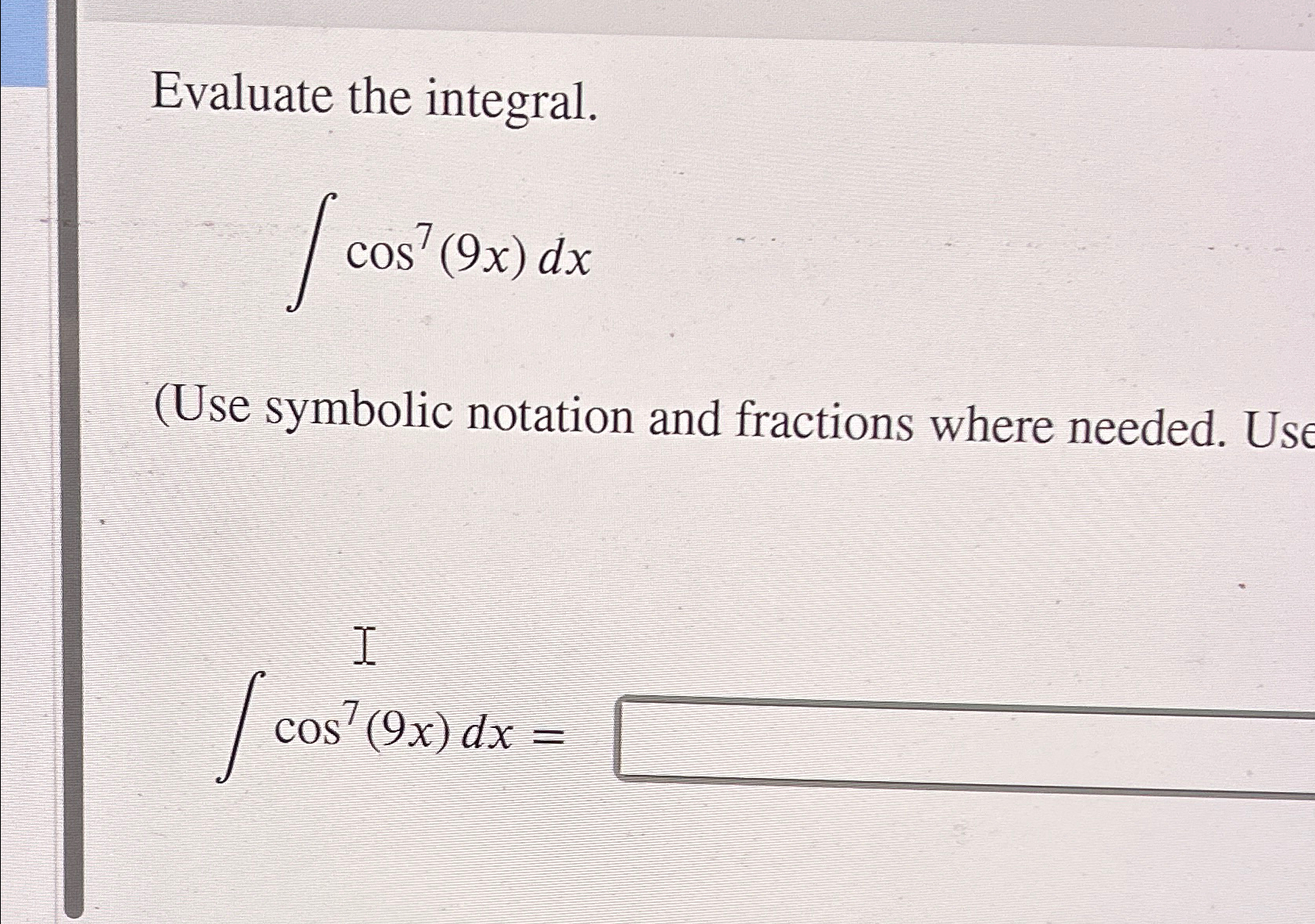 Solved Evaluate the integral.∫﻿﻿cos7(9x)dx(Use symbolic | Chegg.com