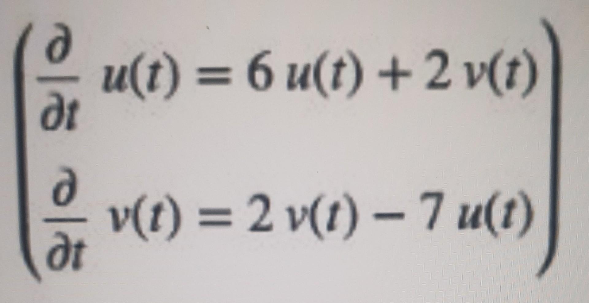 Solved (∂t∂u(t)=6u(t)+2v(t)∂t∂v(t)=2v(t)−7u(t) | Chegg.com
