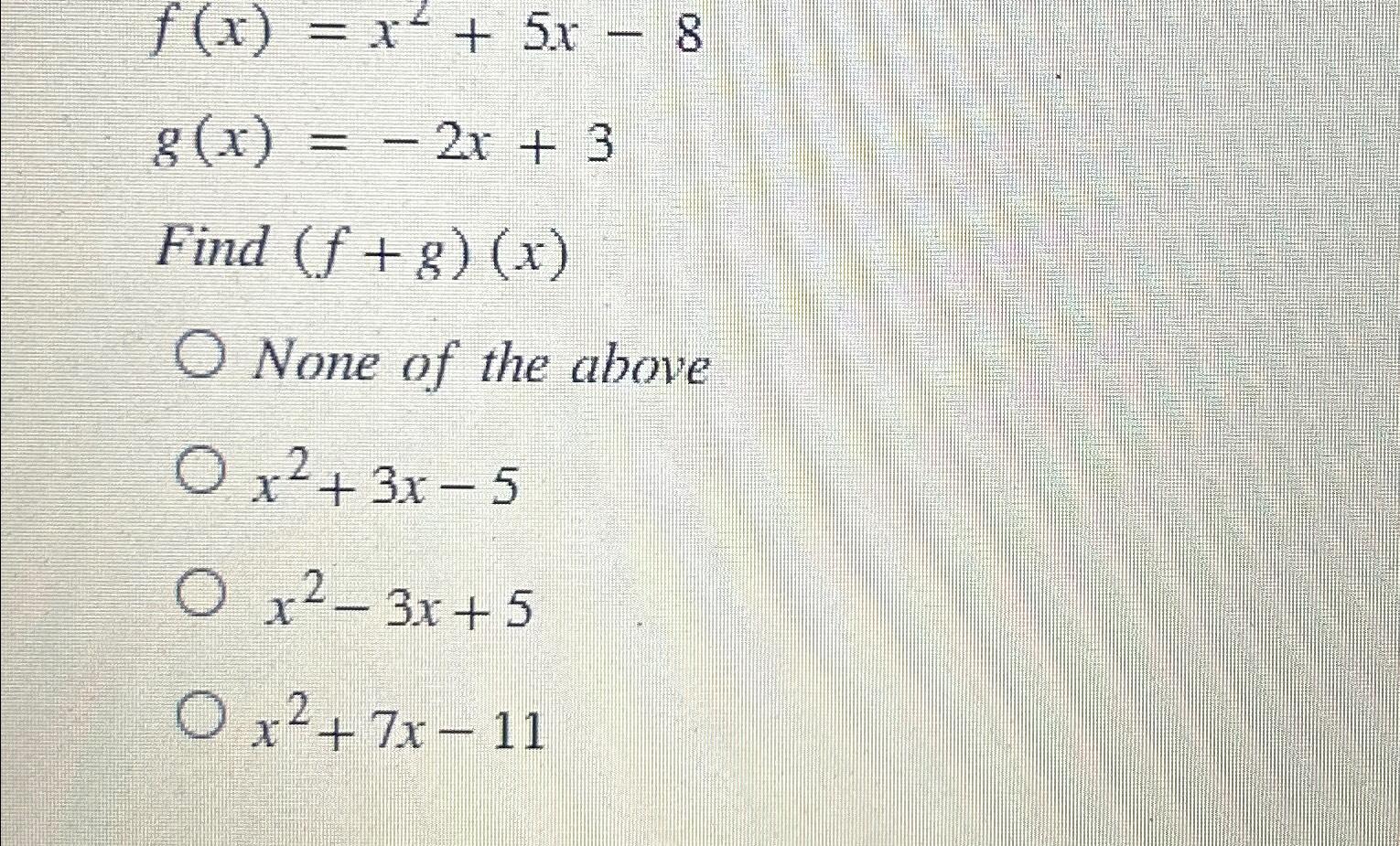 Solved f(x)=x2+5x-8g(x)=-2x+3 ﻿Find (f+g)(x)None of the | Chegg.com