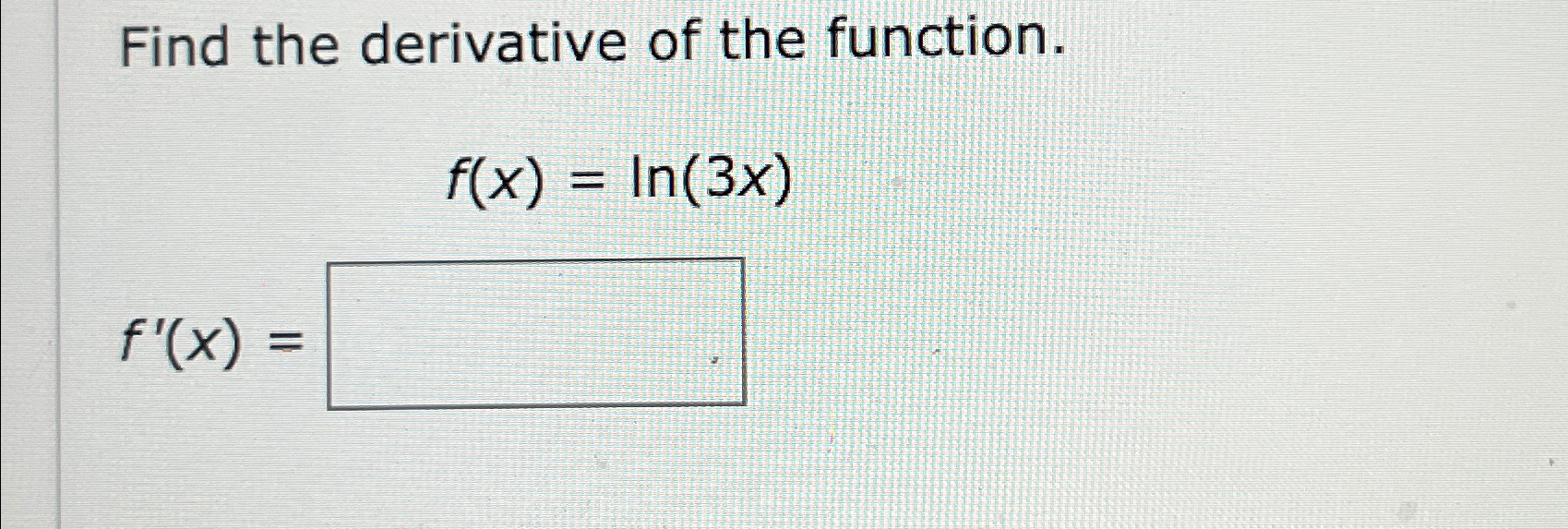 Solved Find the derivative of the function.f(x)=ln(3x)f'(x)= | Chegg.com