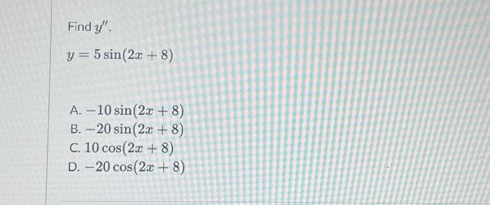 Solved Find y'. y = 5 sin(2x + 8) A. -10 sin(2x + 8) B. -20 | Chegg.com