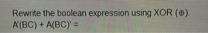 Solved Rewrite the boolean expression using XOR (O). A'(BC) | Chegg.com