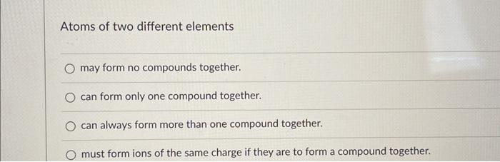 Solved Atoms of two different elements may form no compounds | Chegg.com