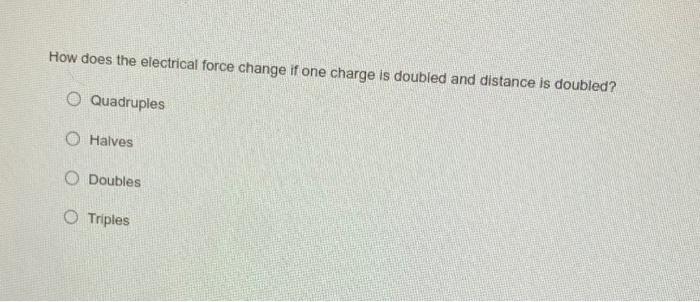Solved How does the electrical force change if one charge is | Chegg.com
