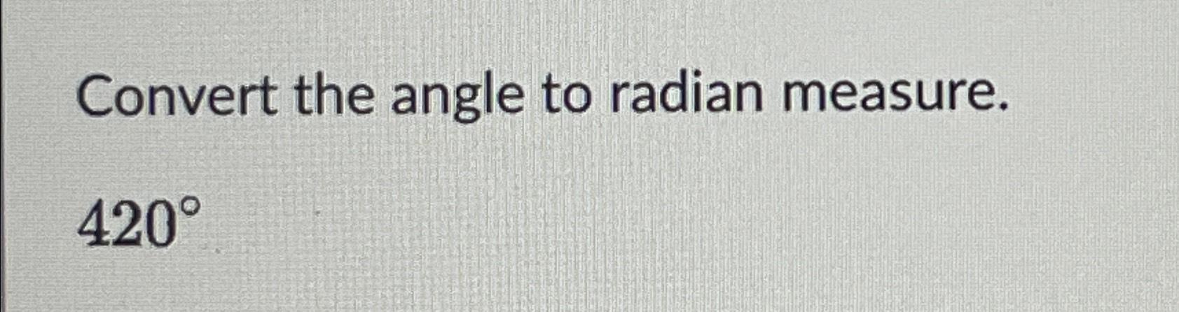 Solved Convert the angle to radian measure.420° | Chegg.com